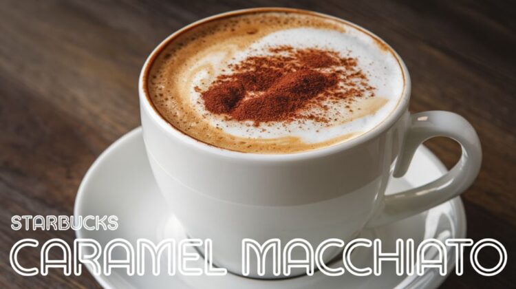 Starbucks Caramel Macchiato: A Complete Guide